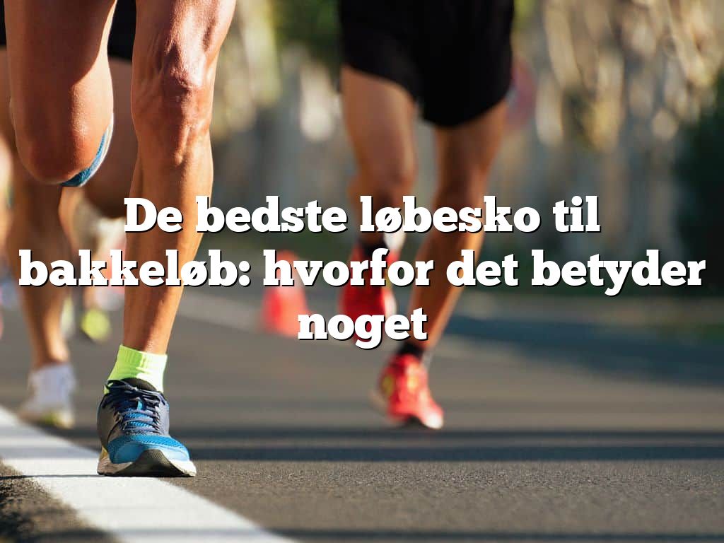 De bedste løbesko til bakkeløb: hvorfor det betyder noget - 24run